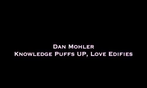 Dan Mohler - Knowledge Puffs Up, Love Edifies.mp4 Dan Mohler - Knowledge Puffs Up, Love Edifies.mp4